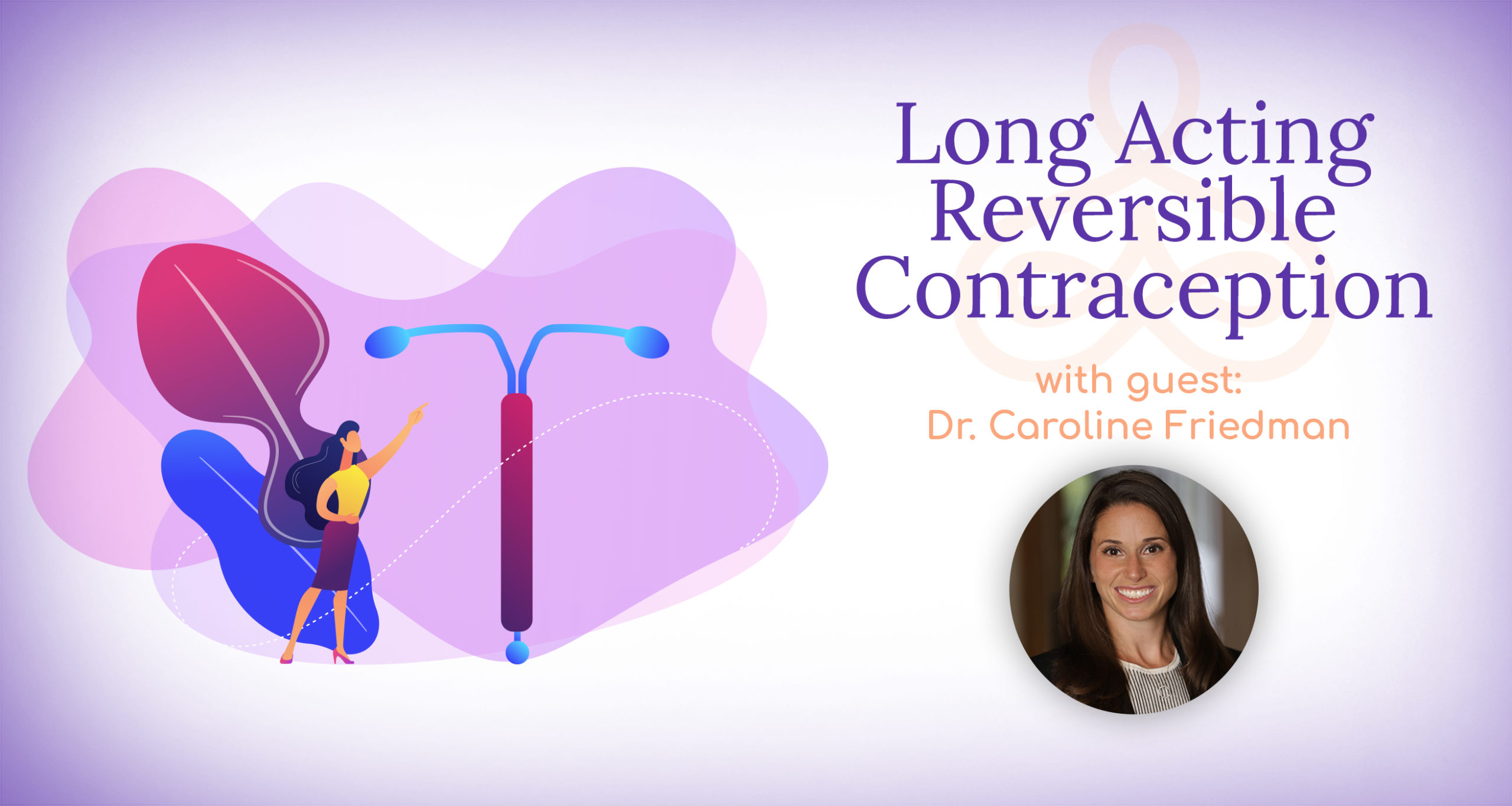“Long Acting Reversible Contraception” – with Dr. Caroline Friedman ...